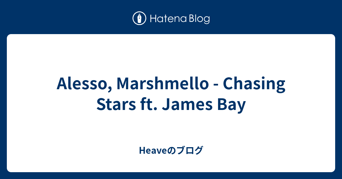 Alesso, Marshmello - Chasing Stars ft. James Bay - Heaveのブログ