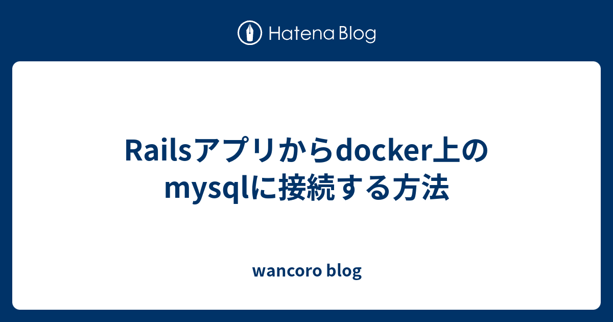 Railsアプリからdocker上のmysqlに接続する方法 Wancoro Blog