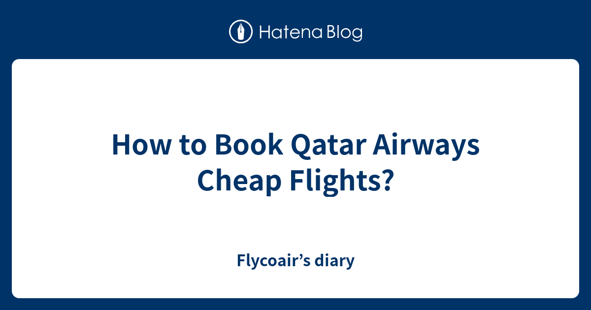 How to Book Qatar Airways Cheap Flights? - Flycoair’s diary