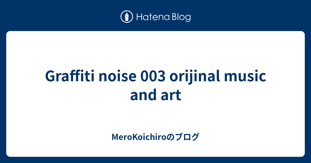 Graffiti noise 003 orijinal music and art - MeroKoichiroのブログ