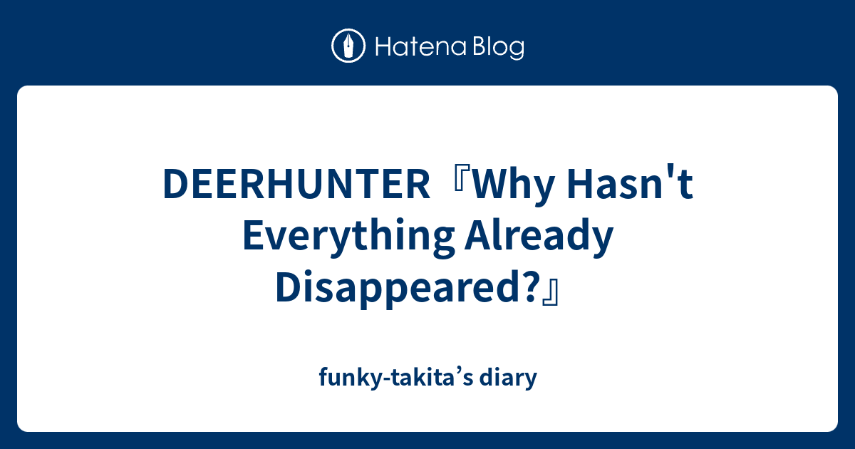 DEERHUNTER『Why Hasn't Everything Already Disappeared?』 - funky-takita’s diary