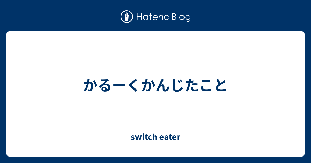 かるーくかんじたこと - switch eater