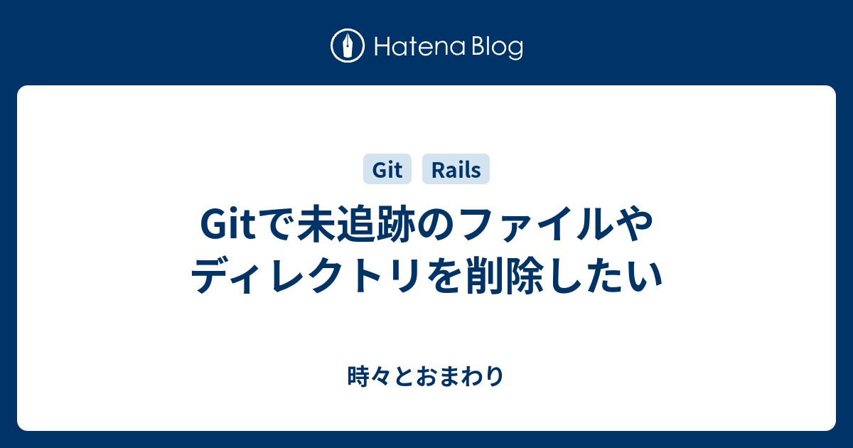 Gitで未追跡のファイルやディレクトリを削除したい - 時々とおまわり