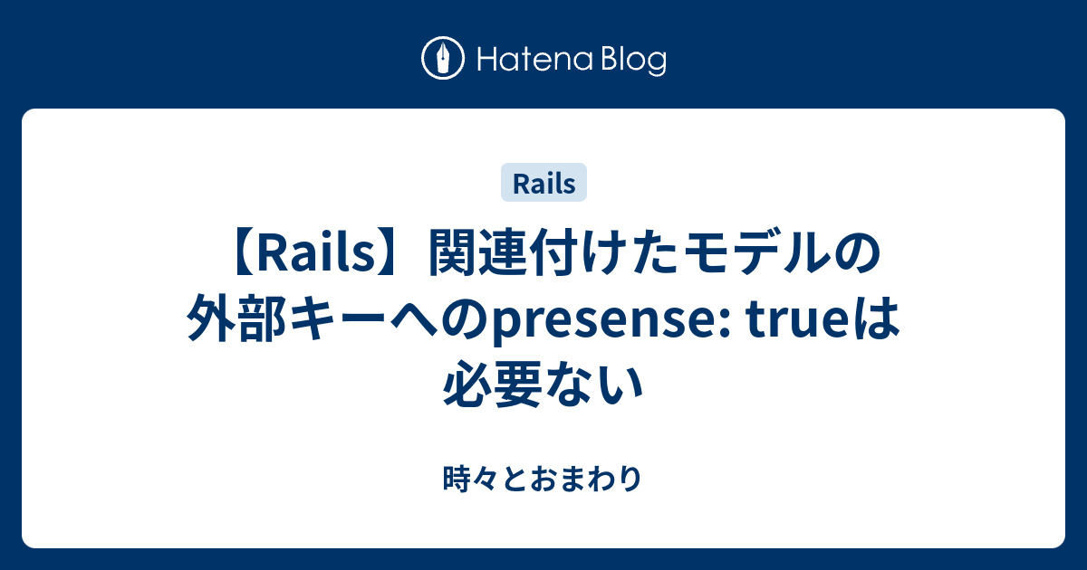 【Rails】関連付けたモデルの外部キーへのpresense: trueは必要ない - 時々とおまわり
