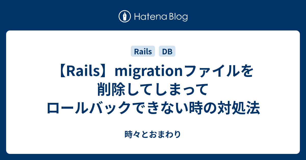 【Rails】migrationファイルを削除してしまってロールバックできない時の対処法 - 時々とおまわり