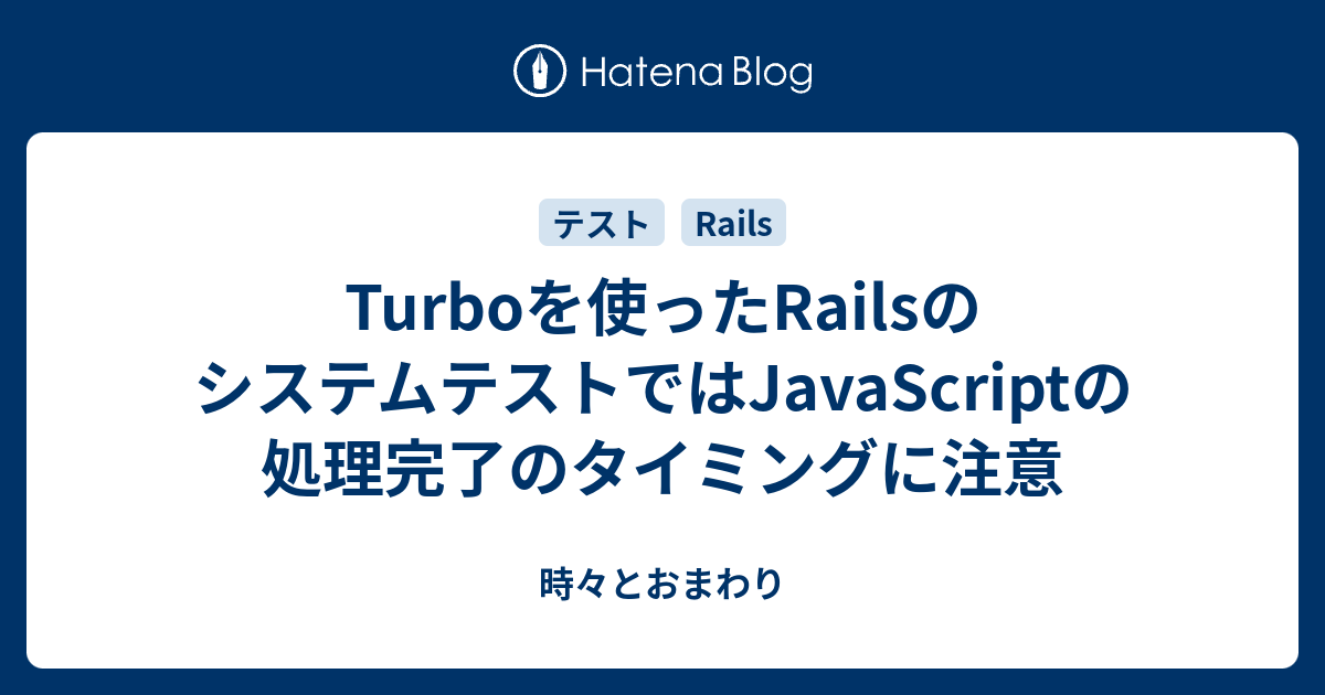 Turboを使ったRailsのシステムテストではJavaScriptの処理完了のタイミングに注意 - 時々とおまわり