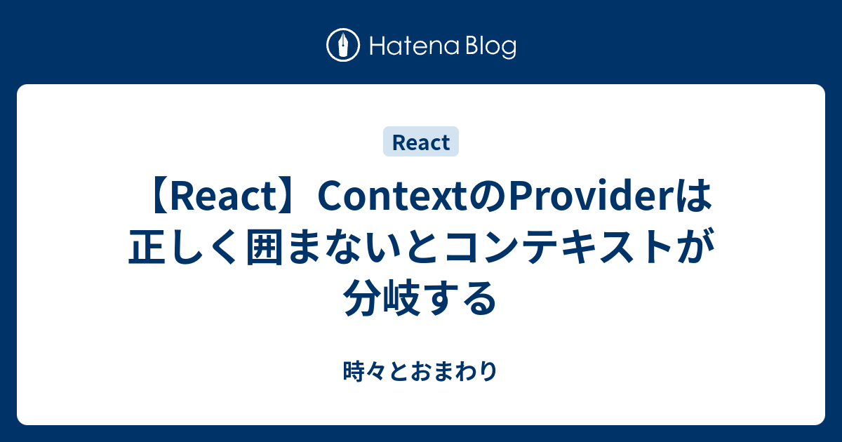 【React】ContextのProviderは正しく囲まないとコンテキストが分岐する - 時々とおまわり