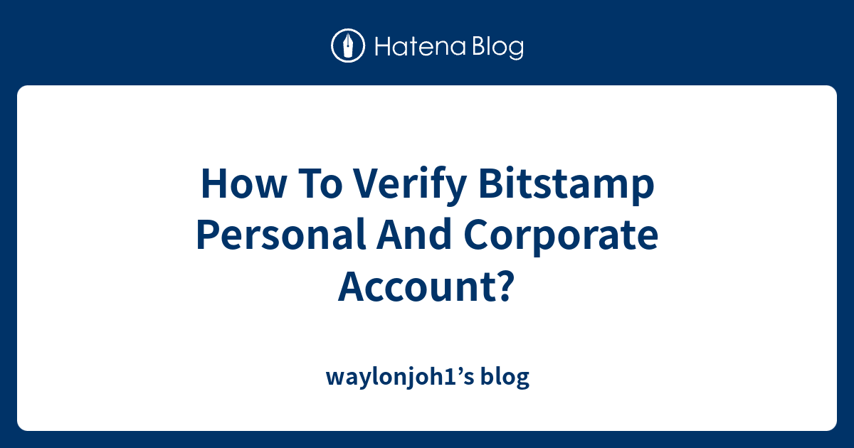 How To Verify Bitstamp Personal And Corporate Account? - waylonjoh1’s blog