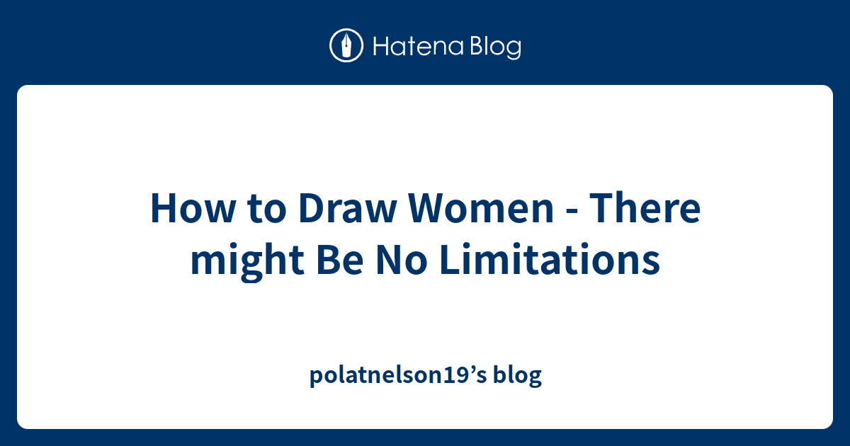 How to Draw Women - There might Be No Limitations - polatnelson19’s blog