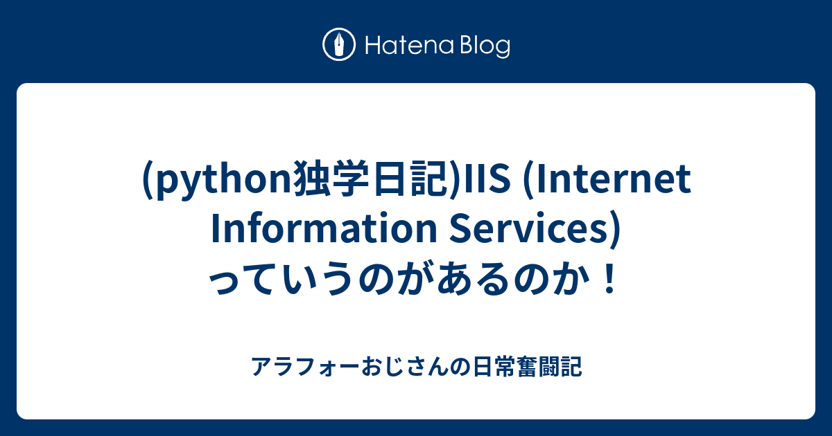 (python独学日記)IIS (Internet Information Services)っていうのがあるのか！ - アラフォーおじさんの日常奮闘記