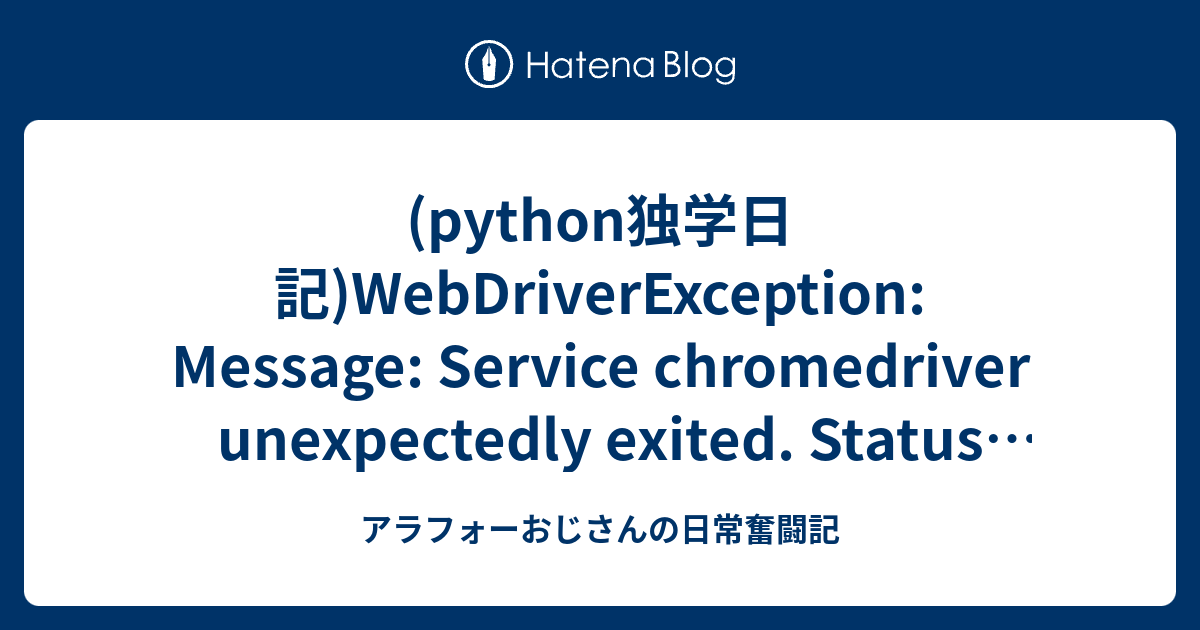 Python独学日記webdriverexception Message Service Chromedriver Unexpectedly Exited Status Code