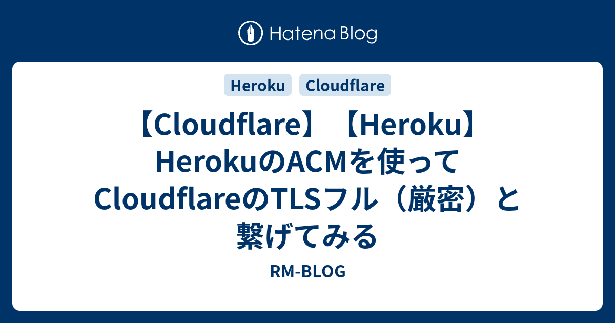【Cloudflare】【Heroku】HerokuのACMを使ってCloudflareのTLSフル（厳密）と繋げてみる - RM-BLOG