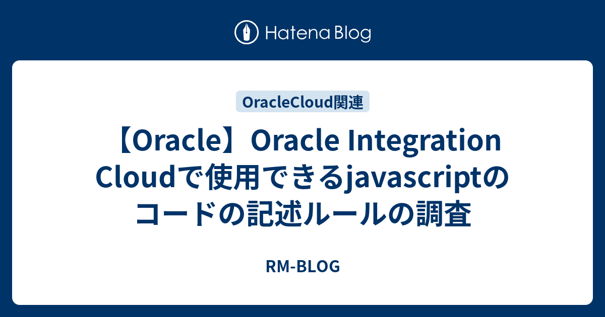 【Oracle】Oracle Integration Cloudで使用できるjavascriptのコードの記述ルールの調査 - RM-BLOG