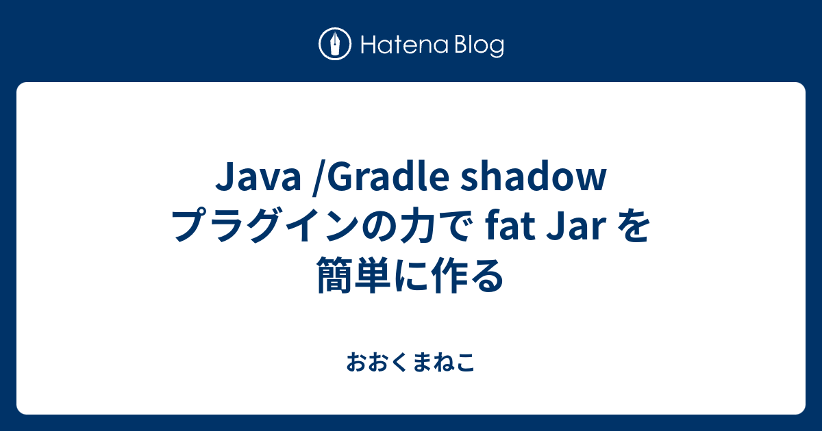 Java /Gradle shadow プラグインの力で fat Jar を簡単に作る - おおくまねこ