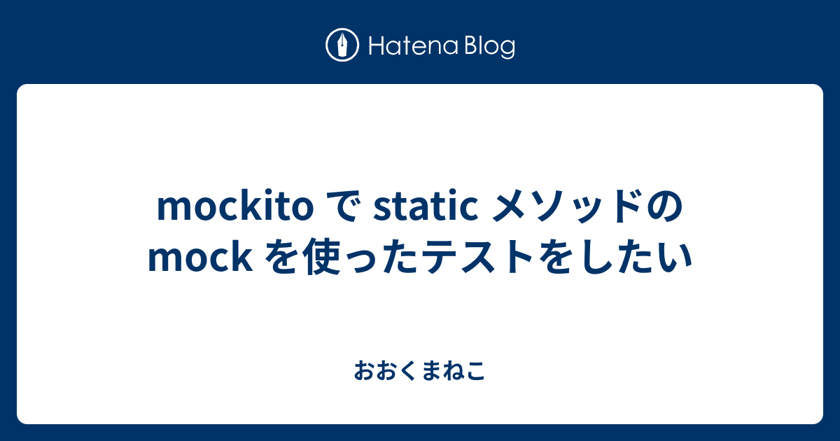 mockito で static メソッドの mock を使ったテストをしたい - おおくまねこ