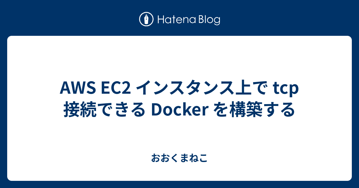 AWS EC2 インスタンス上で tcp 接続できる Docker を構築する - おおくまねこ