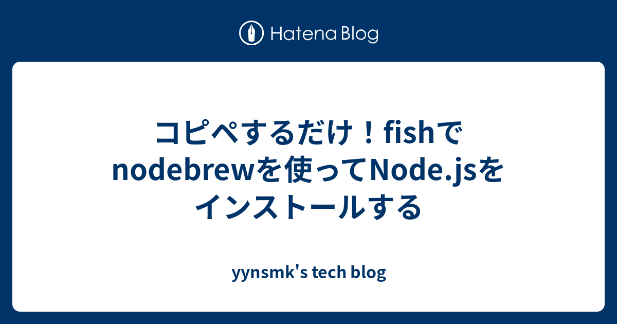 コピペするだけ！fishでnodebrewを使ってNode.jsをインストールする - yynsmk's tech blog