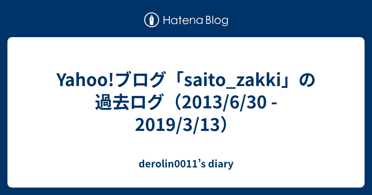 Yahoo!ブログ「saito_zakki」の過去ログ（2013/6/30 - 2019/3/13） - derolin0011’s diary