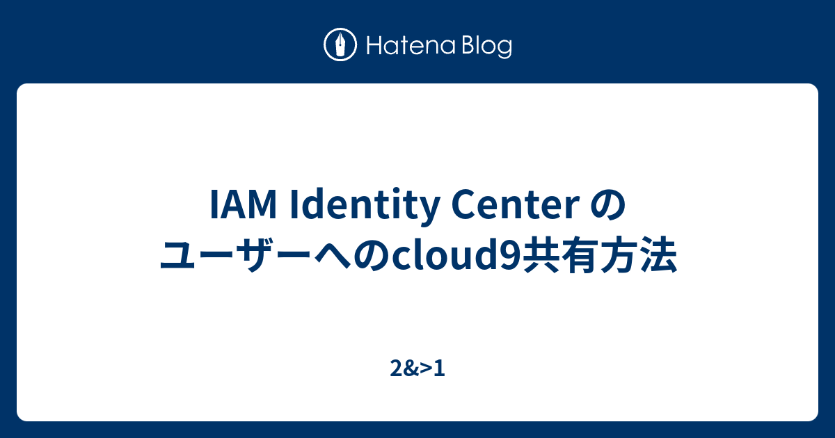 IAM Identity Center のユーザーへのcloud9共有方法 - 2&>1