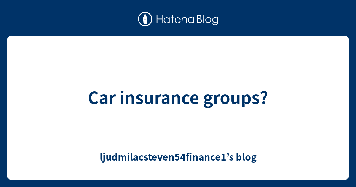 Car insurance groups? - ljudmilacsteven54finance1’s blog