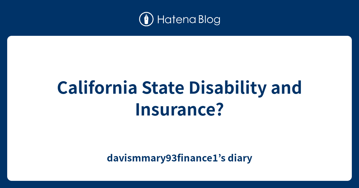 California State Disability and Insurance? - davismmary93finance1’s diary