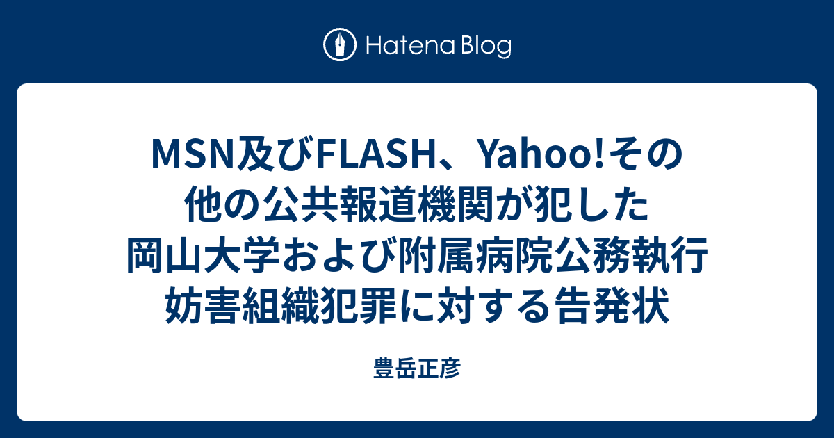 MSN及びFLASH、Yahoo!その他の公共報道機関が犯した岡山大学および附属病院公務執行妨害組織犯罪に対する告発状 - 豊岳正彦