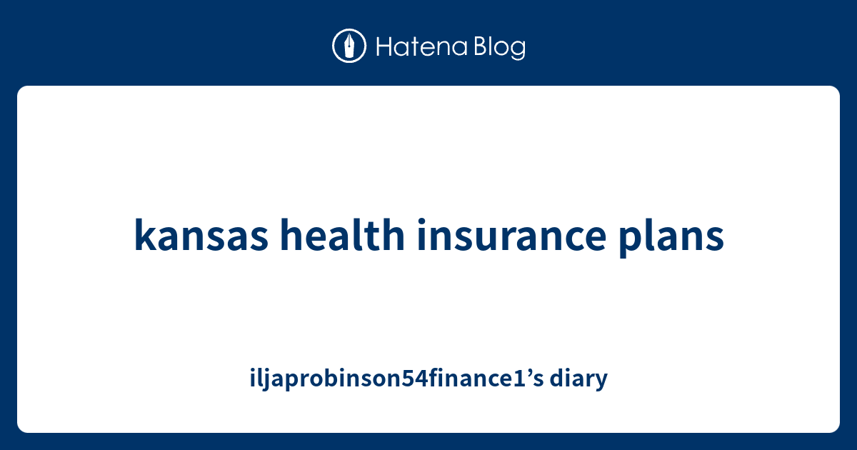 kansas health insurance plans - iljaprobinson54finance1’s diary