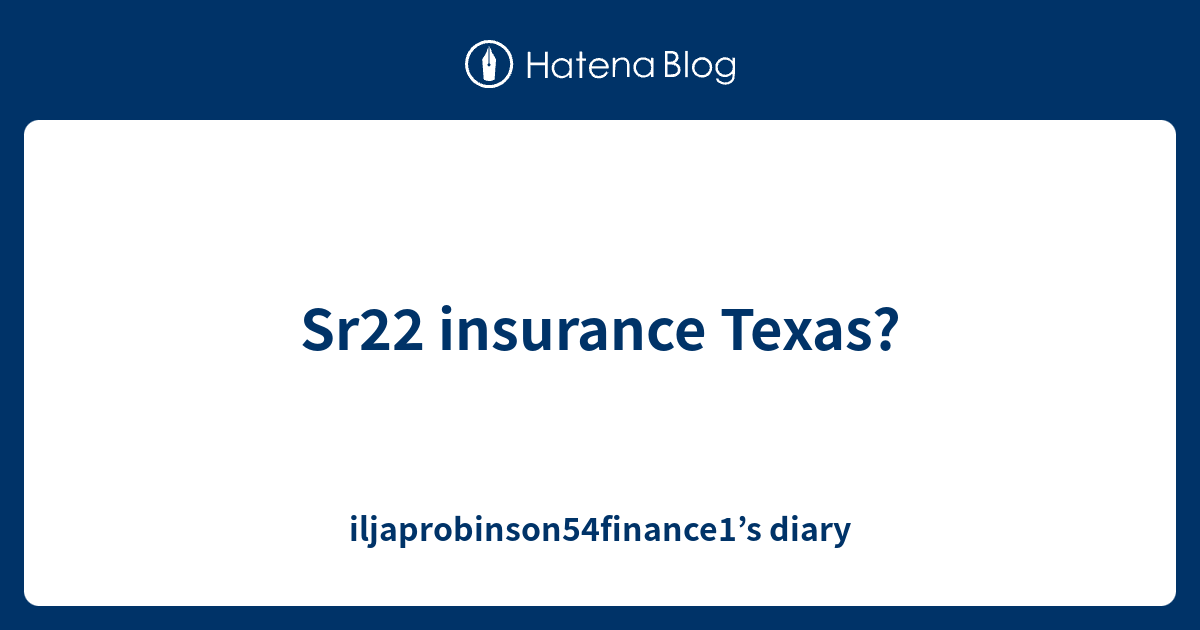 Sr22 insurance Texas? - iljaprobinson54finance1’s diary