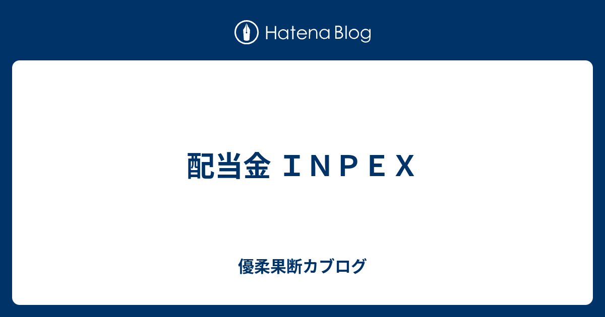 配当金 INPEX - 優柔果断カブログ