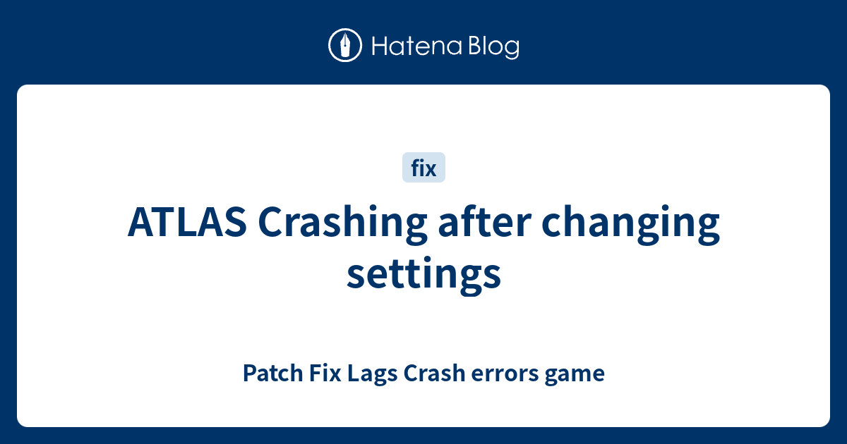 ATLAS Crashing after changing settings - Patch Fix Lags Crash errors game