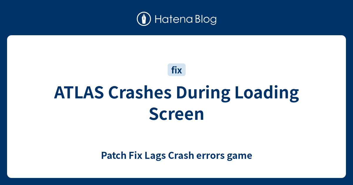 ATLAS Crashes During Loading Screen - Patch Fix Lags Crash errors game