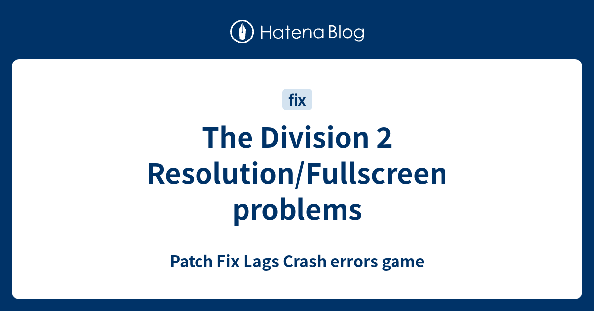 The Division 2 Resolution/Fullscreen problems - Patch Fix Lags Crash errors game