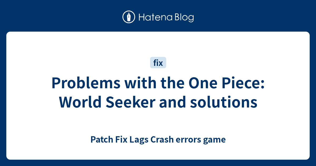 Problems with the One Piece: World Seeker and solutions - Patch Fix Lags Crash errors game