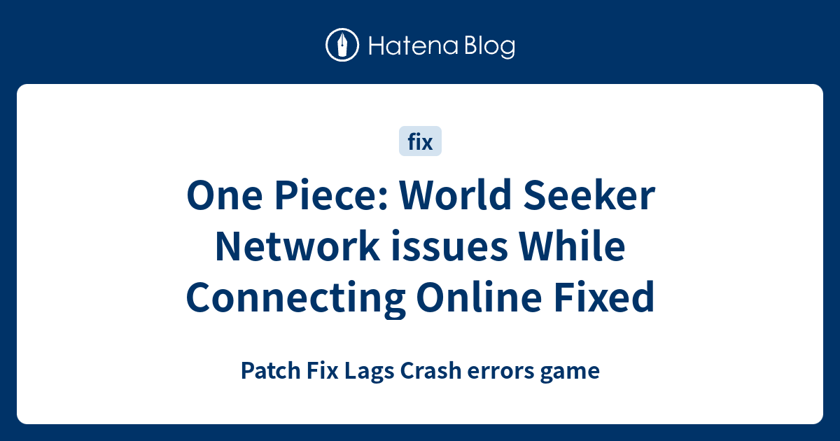 One Piece: World Seeker Network issues While Connecting Online Fixed - Patch Fix Lags Crash ...