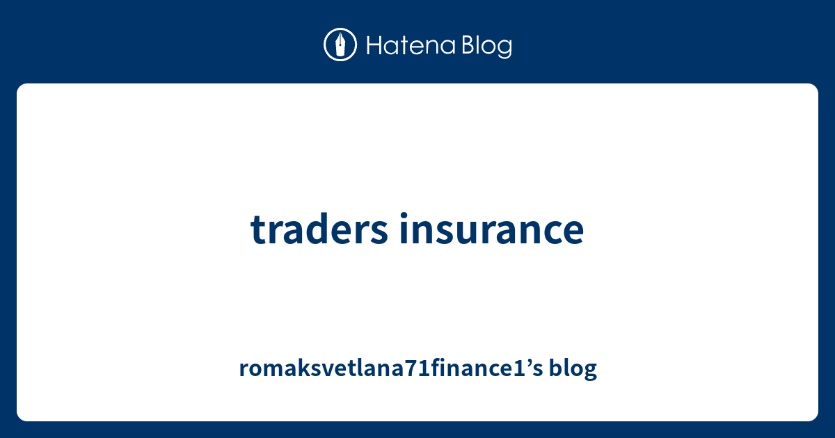 traders insurance - romaksvetlana71finance1’s blog