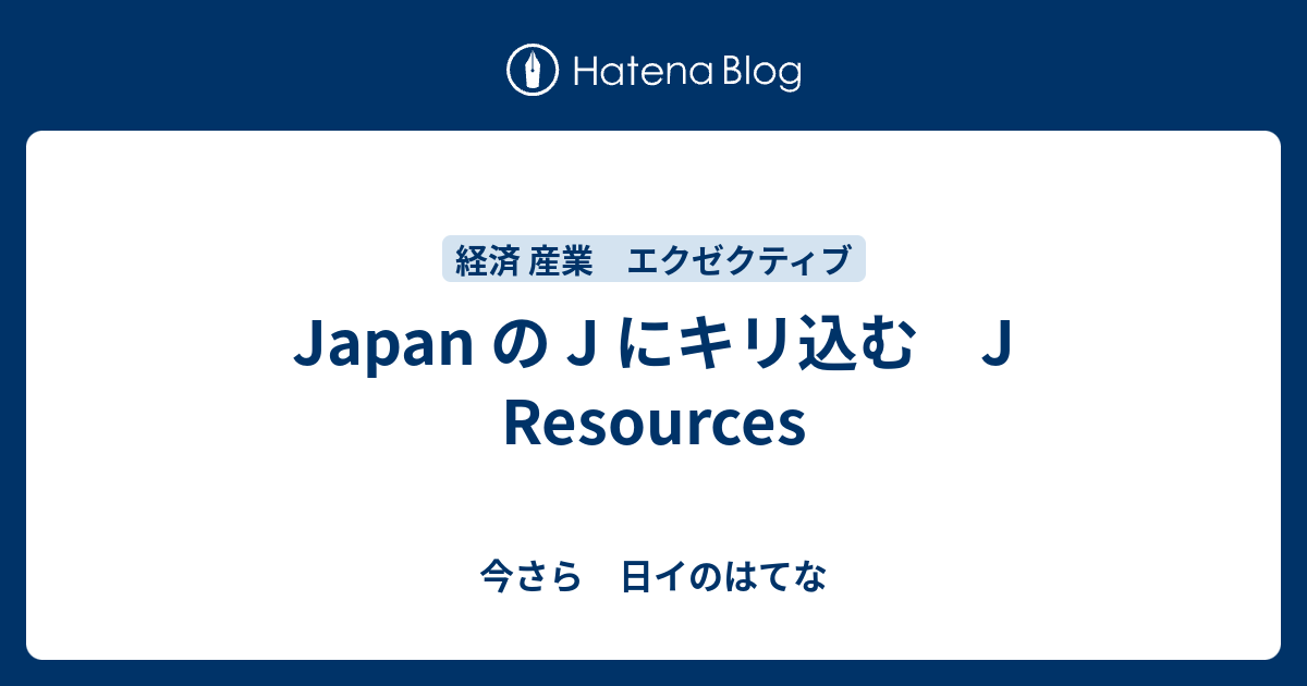 Japan の J にキリ込む J Resources - 今さら 日イのはてな