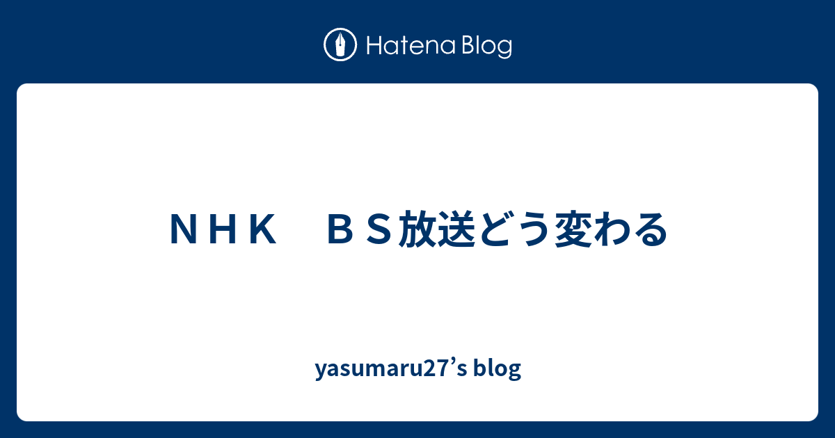 NHK BS放送どう変わる - yasumaru27’s blog