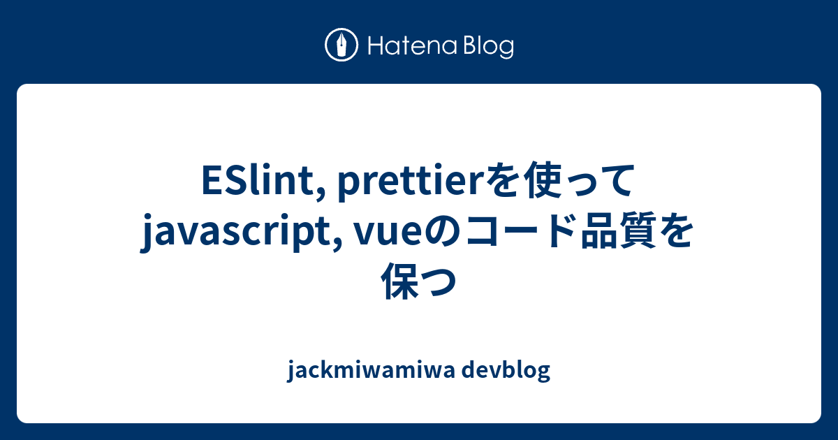 ESlint, prettierを使ってjavascript, vueのコード品質を保つ - jackmiwamiwa devblog