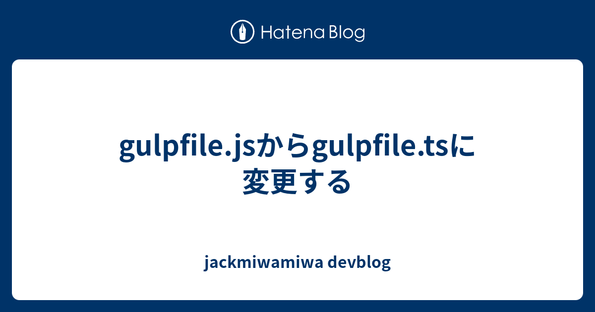 gulpfile.jsからgulpfile.tsに変更する - jackmiwamiwa devblog