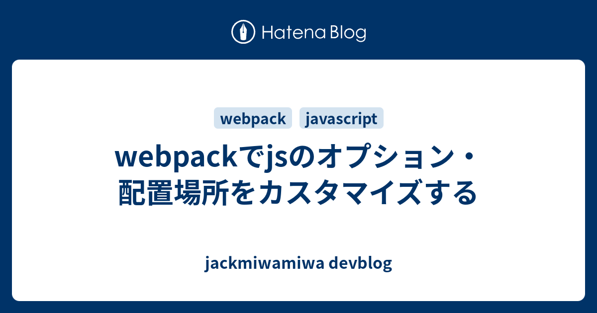 webpackでjsのオプション・配置場所をカスタマイズする - jackmiwamiwa devblog