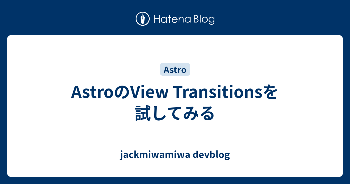 AstroのView Transitionsを試してみる - jackmiwamiwa devblog