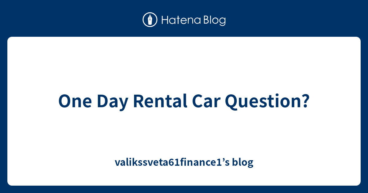 One Day Rental Car Question? - valikssveta61finance1’s blog
