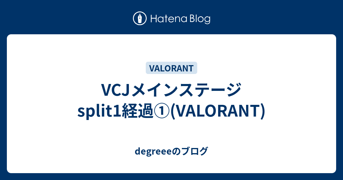 VCJメインステージsplit1経過①(VALORANT) - degreeeのブログ
