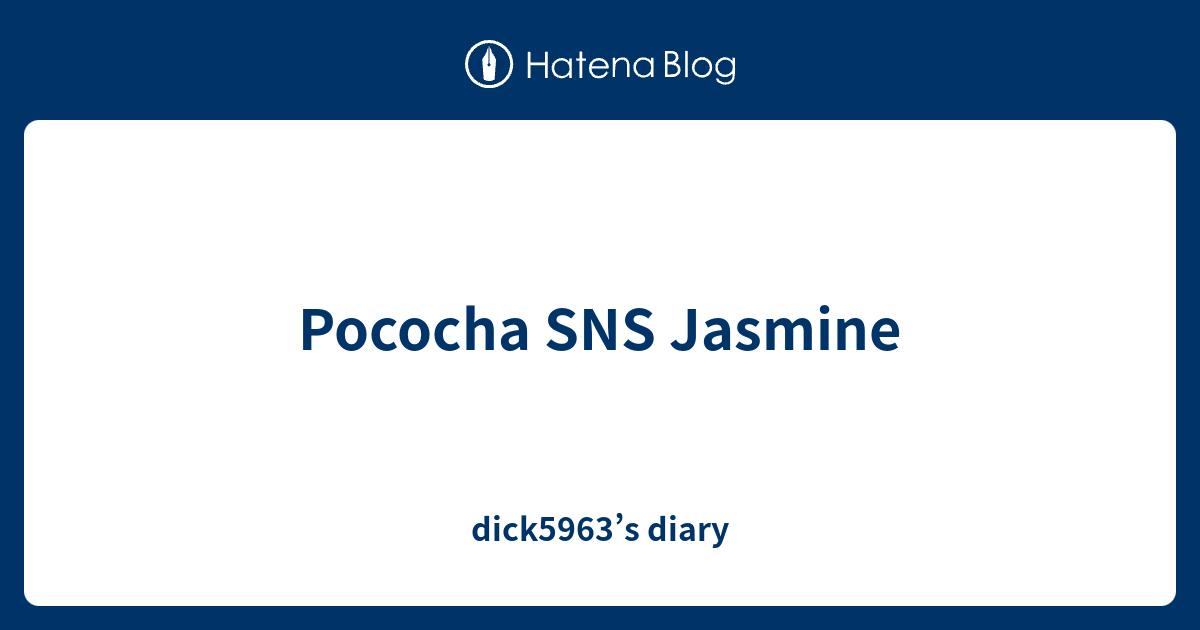Pococha SNS Jasmine - dick5963’s diary