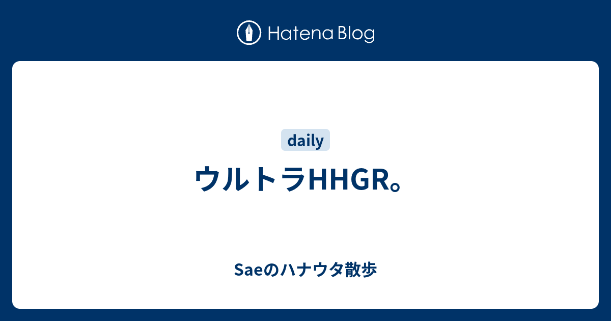 ウルトラHHGR。 - Saeのハナウタ散歩