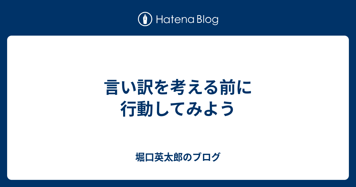 言い訳を考える前に行動してみよう 堀口英太郎のブログ