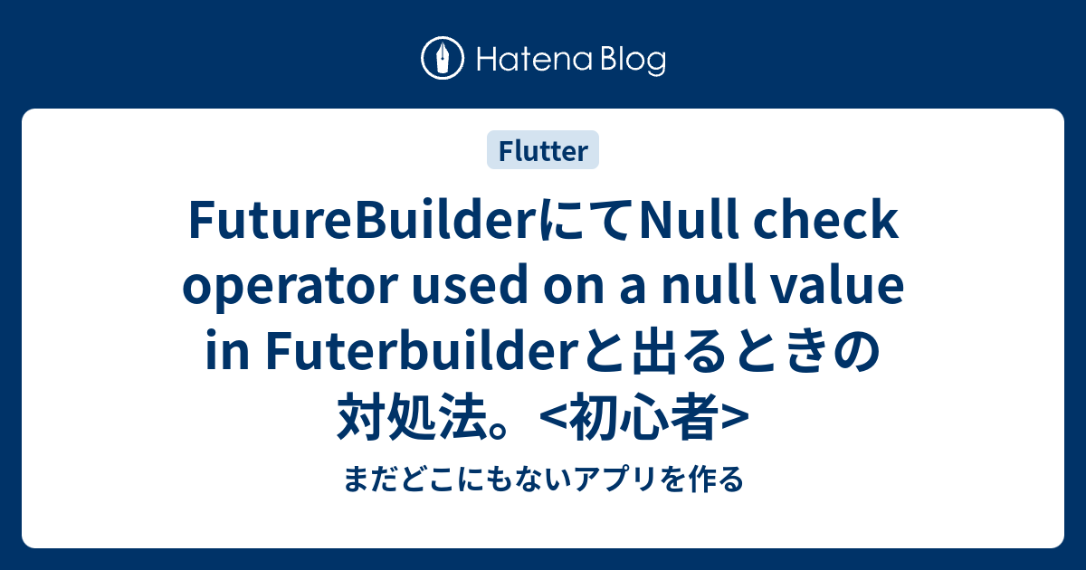 FutureBuilderにてNull check operator used on a null value in Futerbuilderと出るときの対処法。 - まだどこにもないアプリを作る
