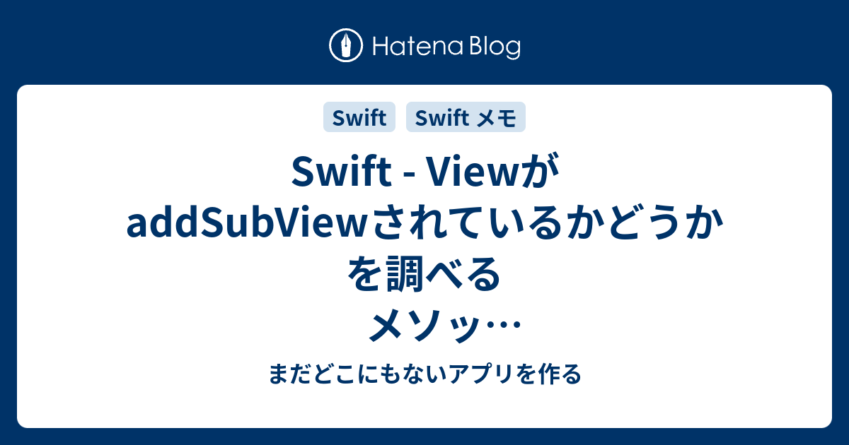 Swift - ViewがaddSubViewされているかどうかを調べるメソッド.isDescendant(of:UIView) - まだどこにもないアプリを作る