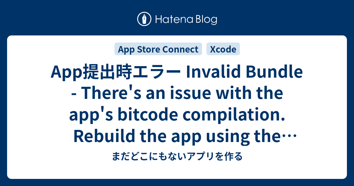 App提出時エラー Invalid Bundle - There's an issue with the app's bitcode compilation. Rebuild the app ...