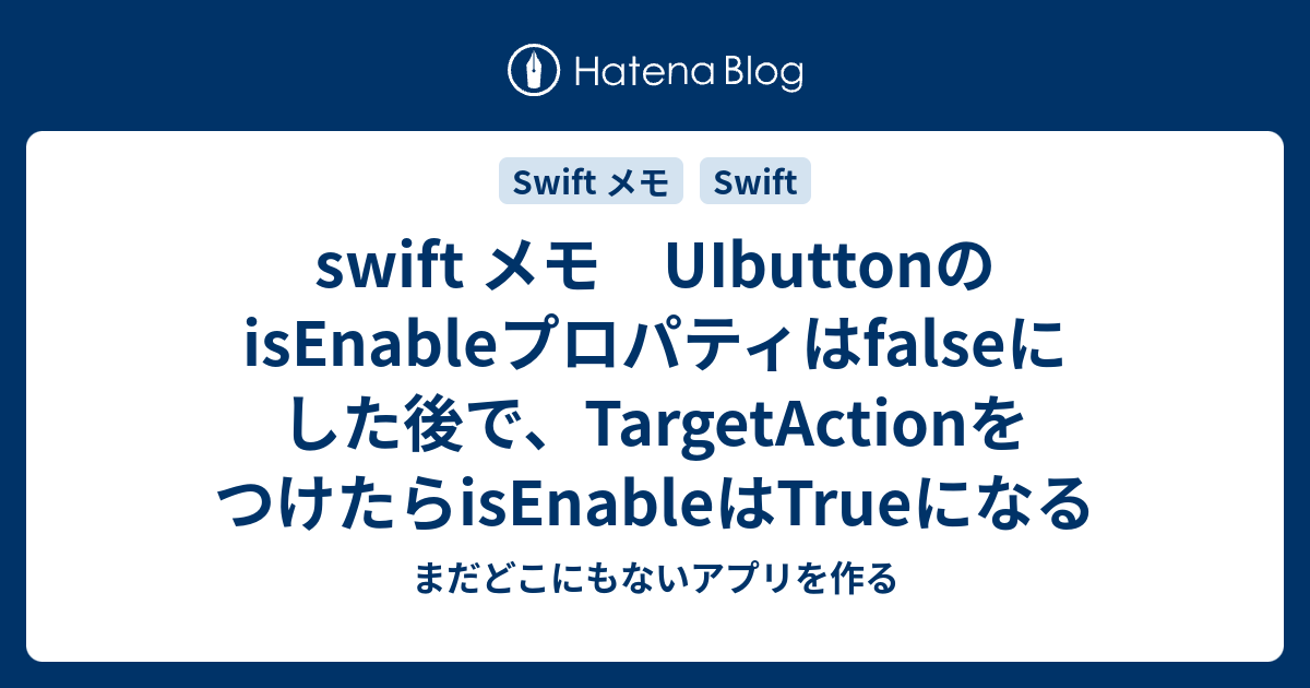 swift メモ UIbuttonのisEnableプロパティはfalseにした後で、TargetActionをつけたらisEnableは ...